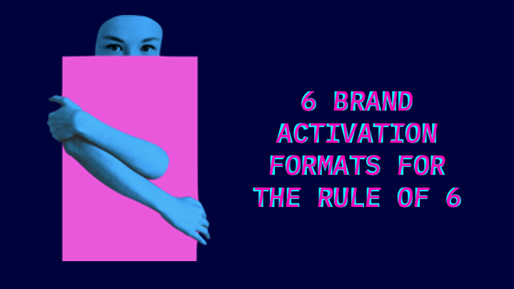 Six Brand Experience Formats For The Rule Of Six | Hyperactive